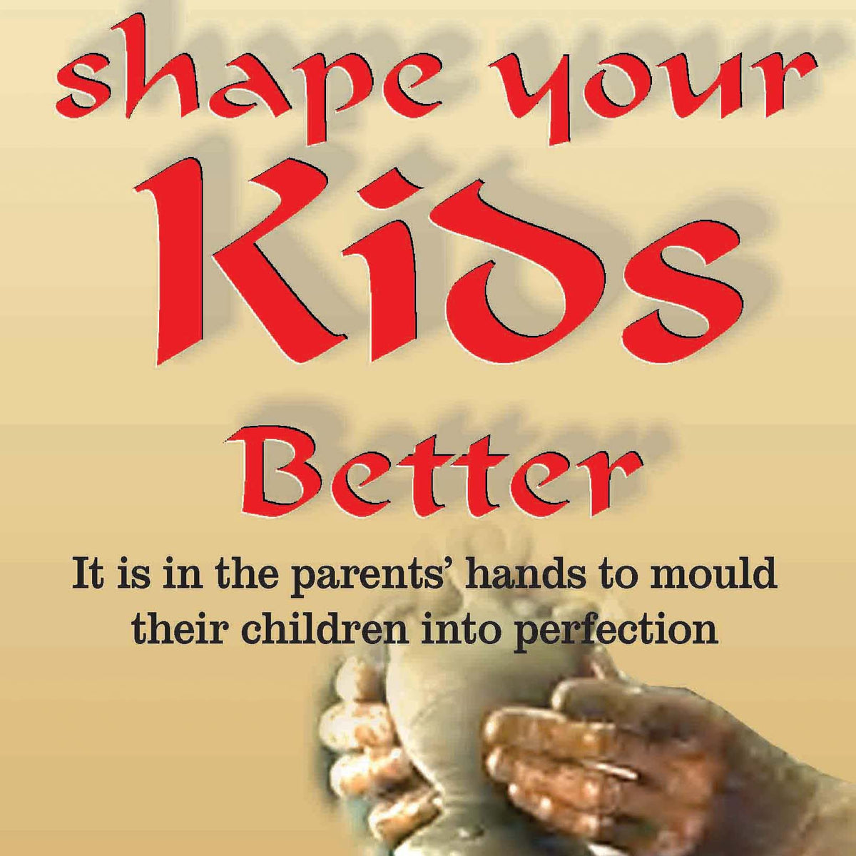 How To Shape Your Kids Better: It is in parent's hand to mould their c ...